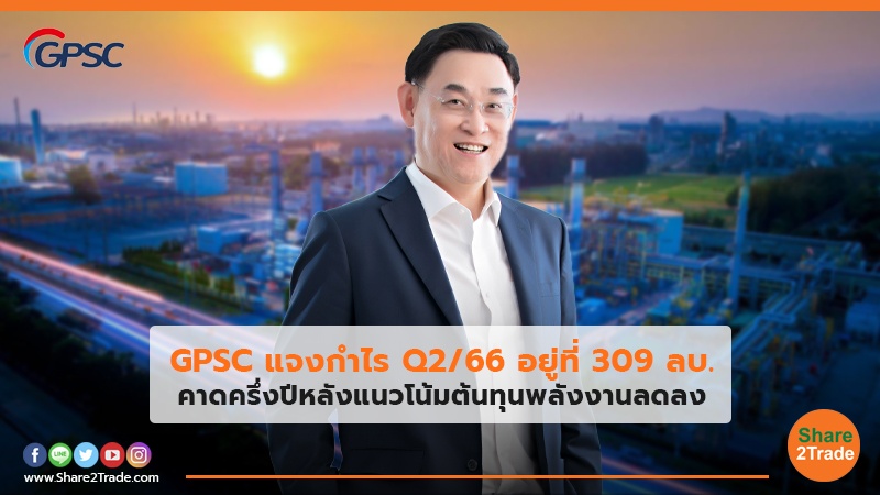 GPSC แจงกำไร Q2/66 อยู่ที่ 309 ลบ. คาดครึ่งปีหลังแนวโน้มต้นทุนพลังงานลดลง | Share2Trade